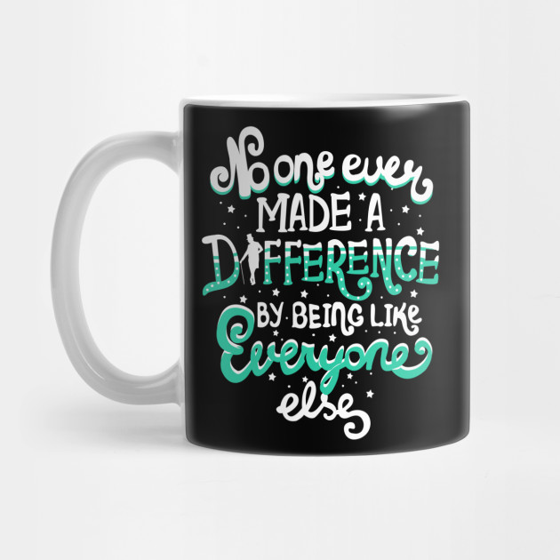 No One Ever Made A Difference By Being Like Everyone Else The
